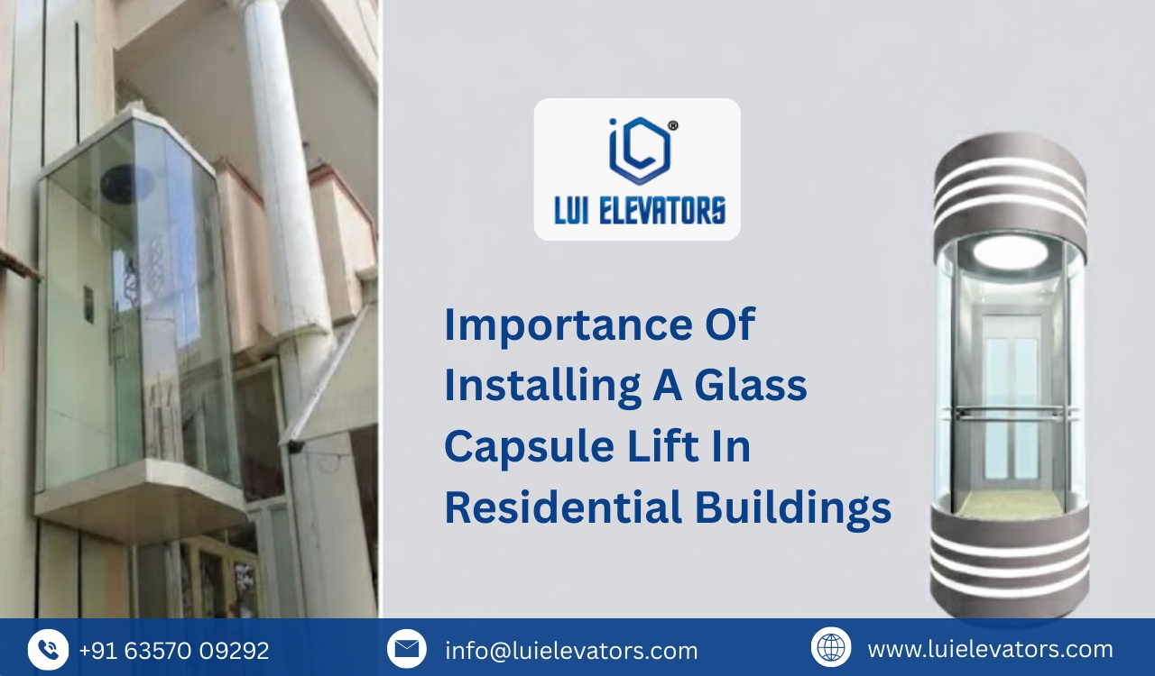 Importance of Installing A Glass Capsule Lift In Residential Buildings ...